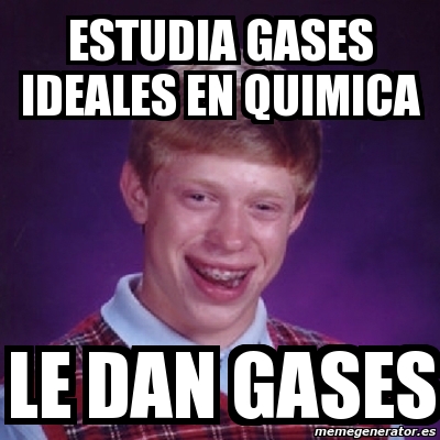 Meme Bad Luck Brian - Estudia Gases Ideales en quimica le dan Gases ...