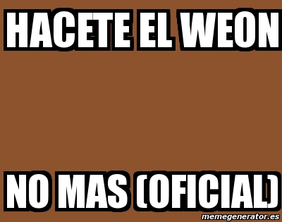Meme Personalizado - hacete el weon no mas (oficial) - 367679