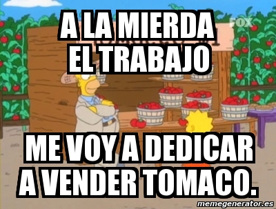 Meme Personalizado - A la mierda el trabajo me voy a dedicar a vender ...