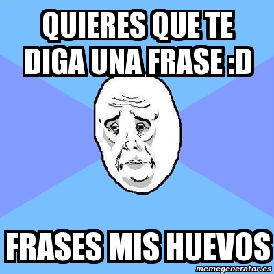 Meme Okay Guy - quieres que te diga una frase :D frases mis huevos - 367872