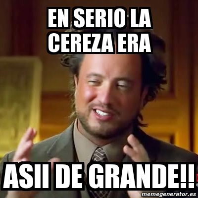 Meme Ancient Aliens - En serio la cereza era asii de grande!! - 368230