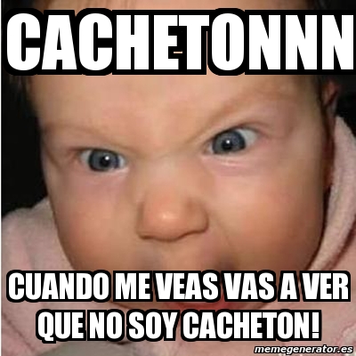 Meme Bebe furioso - CACHETONNN CUANDO ME VEAS VAS A VER QUE NO SOY ...
