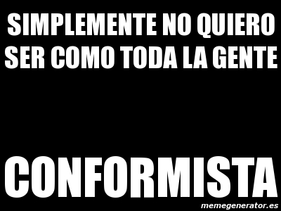 Meme Personalizado - simplemente no quiero ser como toda la gente ...