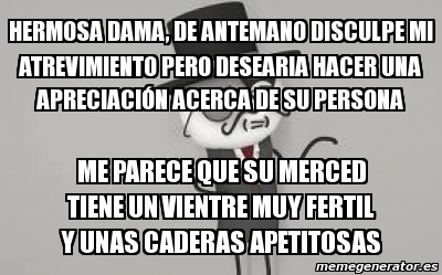 Meme Personalizado - Hermosa dama, de antemano disculpe mi atrevimiento ...