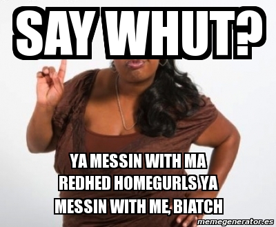Meme Personalizado - Say whut? ya messin with ma redhed homegurls ya ...