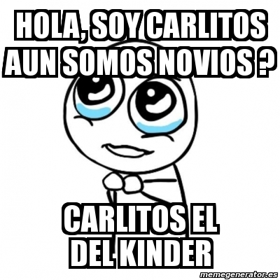 Meme Por favor - HOla, soy carlitos aun somos novios ? Carlitos el del ...