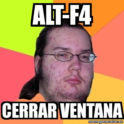 Meme Friki - alt-f4 cerrar ventana - 373424