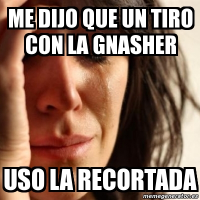 Meme Problems - me dijo que un tiro con la gnasher uso la recortada ...