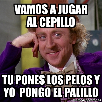 Meme Willy Wonka - vamos a jugar al cepillo tu pones los pelos y yo ...