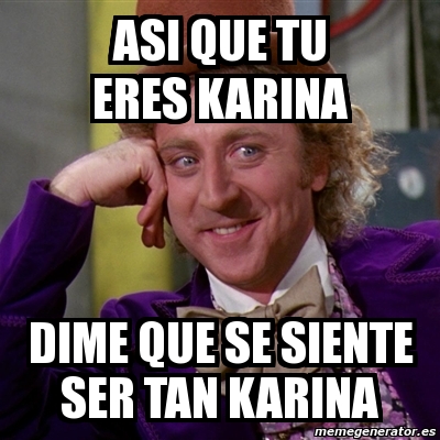 Meme Willy Wonka - asi que tu eres karina dime que se siente ser tan ...