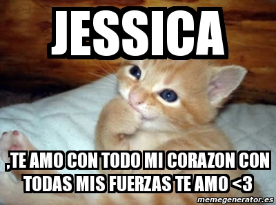 Meme Personalizado - jessica ,TE AMO CON TODO mi CORAZON CON TODAS MIS ...