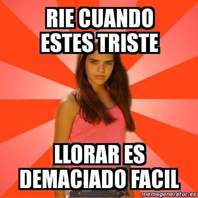 Meme Jealous Girl - rie cuando estes triste LLORAR ES DEMACIADO FACIL ...