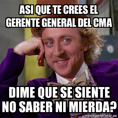 Meme Willy Wonka - asi que te crees el gerente general del cma dime que ...