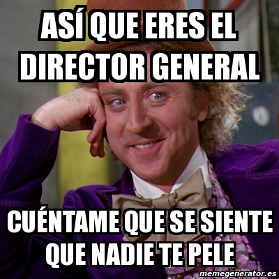 Meme Willy Wonka - AsÃ­ que eres el director general cuÃ©ntame que se ...