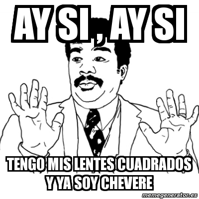 Meme Ay Si - ay si , ay si tengo mis lentes cuadrados y ya soy chevere ...