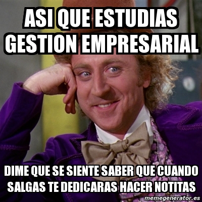 Meme Willy Wonka - ASI QUE ESTUDIAS GESTION EMPRESARIAL DIME QUE SE ...