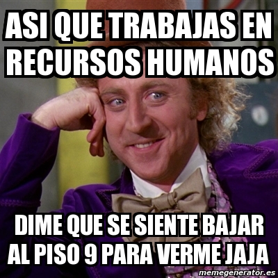 Meme Willy Wonka - asi que trabajas en recursos humanos dime que se ...