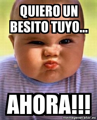 Meme Personalizado - quiero un besito tuyo... ahora!!! - 381408