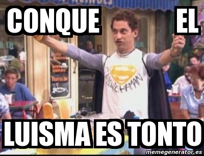 Meme Personalizado - CONQUE EL LUISMA ES TONTO - 382307