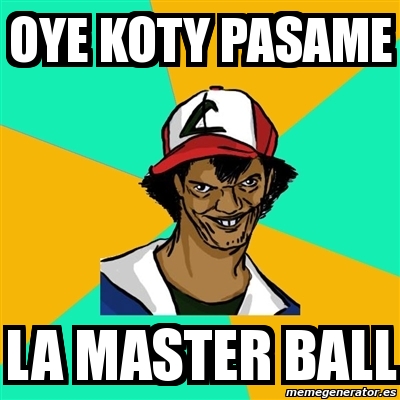 Meme Ash Pedreiro - OYE KOTY PASAME LA MASTER BALL - 382802