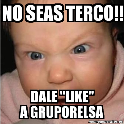 Meme Bebe furioso - NO SEAS TERCO!! DALE "LIKE" A GRUPORELSA - 382937