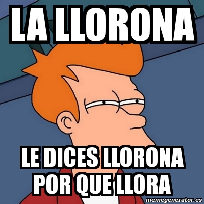 Meme Futurama Fry - la llorona le dices llorona por que llora - 383572