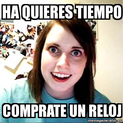 Meme Overly Attached Girlfriend - HA QUIERES TIEMPO COMPRATE UN RELOJ ...