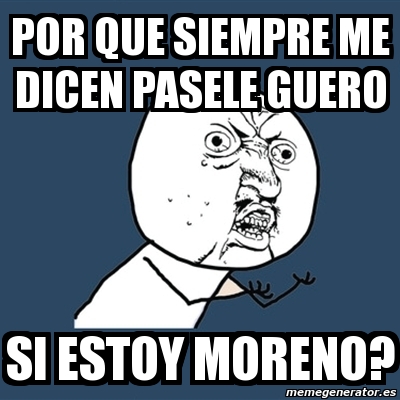 Meme Y U No - por que siempre me dicen pasele guero si estoy moreno ...
