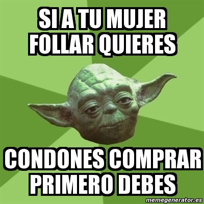 Meme Yoda - si A TU MUJER FOLLAR QUIERES CONDONES COMPRAR PRIMERO DEBES ...