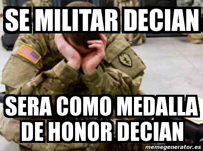Meme Personalizado - se militar decian sera como medalla de honor ...