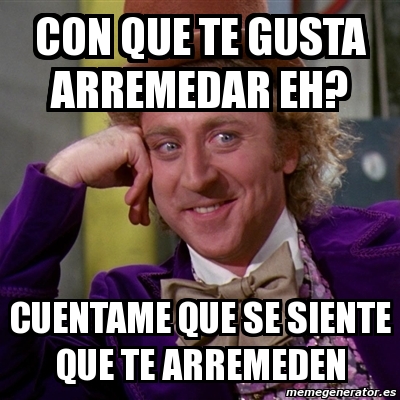 Meme Willy Wonka - con que te gusta arremedar eh? cuentame que se ...