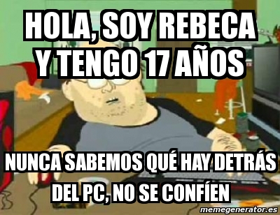 Meme Personalizado - HOLA, SOY REBECA Y TENGO 17 AÃ‘OS NUNCA SABEMOS ...
