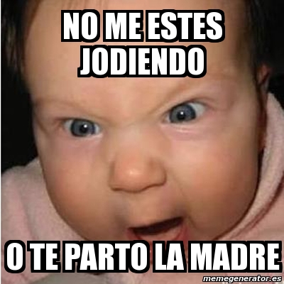 Meme Bebe furioso - no me estes jodiendo o te parto la madre - 392661