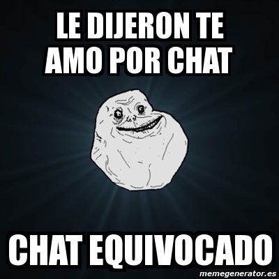 Meme Forever Alone - le dijeron te amo por chat chat equivocado - 392841