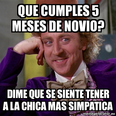 Meme Willy Wonka - que cumples 5 meses de novio? dime que se siente ...