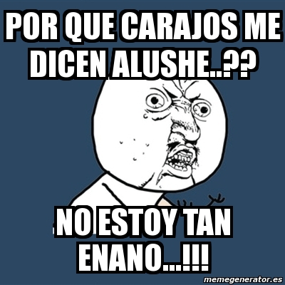 Meme Y U No - Por que carajos me dicen alushe..?? No estoy tan enano ...