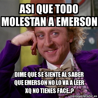 Meme Willy Wonka - ASI QUE TODO MOLESTAN A EMERSON DIME QUE SE SIENTE ...