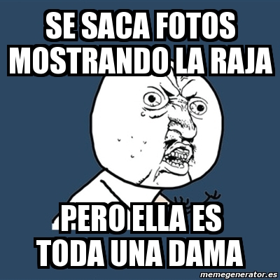 Meme Y U No - Se saca fotos mostrando la raja pero ella es toda una ...