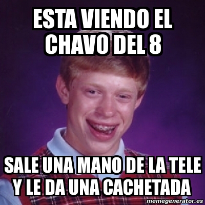Meme Bad Luck Brian - esta viendo el chavo del 8 sale una mano de la ...