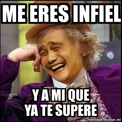 Meme Yao Wonka - me eres infiel y a mi que ya te supere - 398726