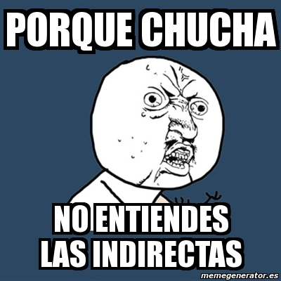 Meme Y U No - Porque chucha no entiendes las indirectas - 399066