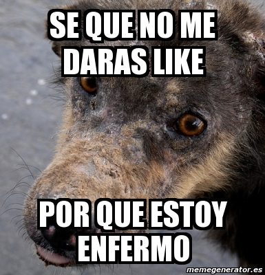 Meme Personalizado - Se que no me daras like por que estoy enfermo - 399296