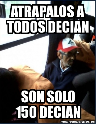 Meme Personalizado - atrapalos a todos decian son solo 150 decian - 40149