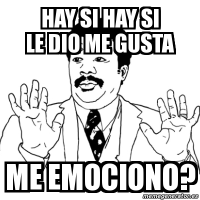 Meme Ay Si - hay si hay si le dio me gusta me emociono? - 41106