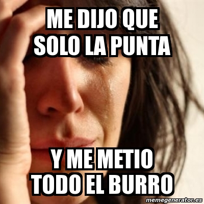Meme Problems - me dijo que solo la punta y me metio todo el burro - 43030