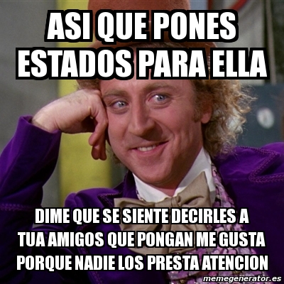 Meme Willy Wonka - asi que pones estados para ella dime que se siente ...