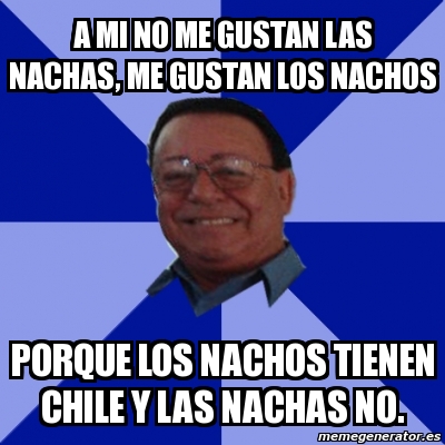 Meme Personalizado - A MI NO ME GUSTAN LAS NACHAS, ME GUSTAN LOS NACHOS ...