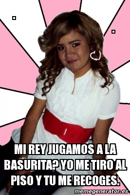Meme Personalizado - . . Mi Rey jugamos a la basurita? yo me tiro al ...
