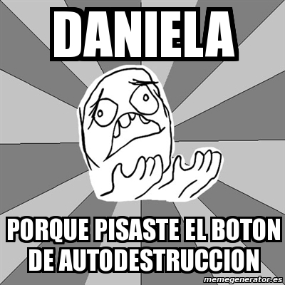 Meme Whyyy - daniela porque pisaste el boton de autodestruccion - 48072