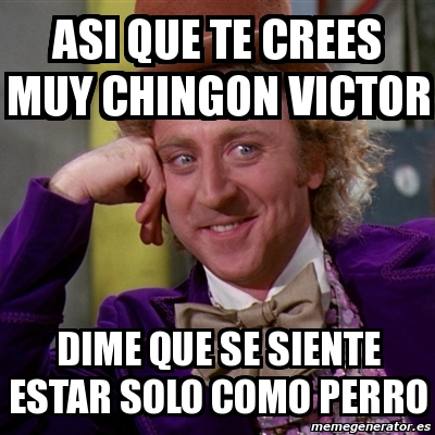 Meme Willy Wonka - asi que te crees muy chingon victor dime que se ...